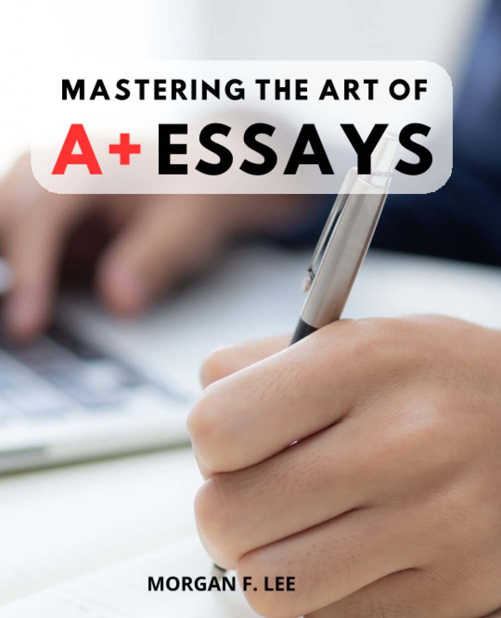 Mastering The Art Of Writing A+ Essays: Comprehensive Step-by-Step ...