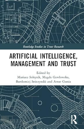 Artificial Intelligence, Management and Trust (Routledge Studies in Trust Research): Sołtysik ...