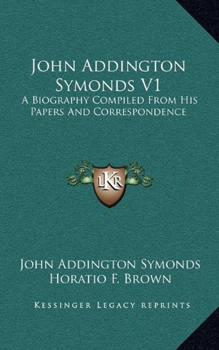 John Addington Symonds V1: A Biography Compiled From His Papers And ...