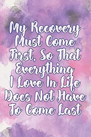 My Recovery Must Come First, So That Everything I Love In Life Does Not ...