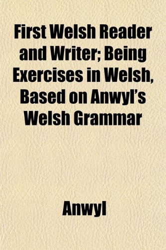 First Welsh Reader and Writer; Being Exercises in Welsh, Based on Anwyl ...