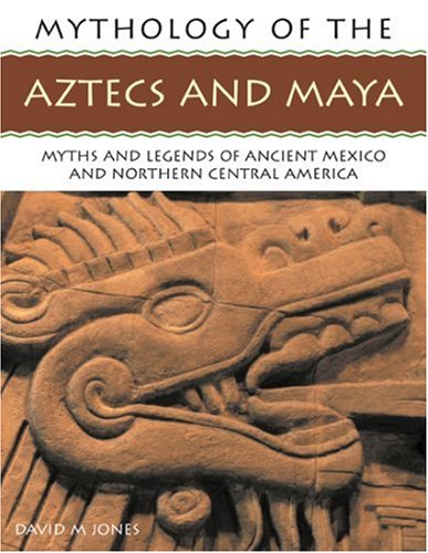 The Mythology of the Aztec and Maya: An illustrated encyclopedia of the ...
