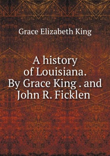 A history of Louisiana. by Grace King and John R. Ficklen.: King. Grace ...