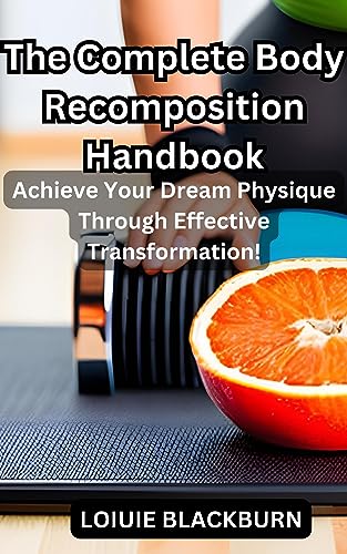 The Complete Body Recomposition Handbook: Achieve Your Dream Physique Through Effective ...