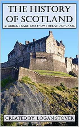 The History of Scotland: Stories and Traditions from the Land of Cakes ...