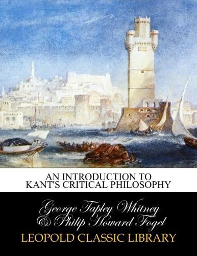 An introduction to Kant's critical philosophy: Whitney, George Tapley ...