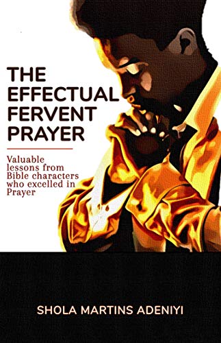The Effectual Fervent Prayer: Valuable lessons from Bible characters ...