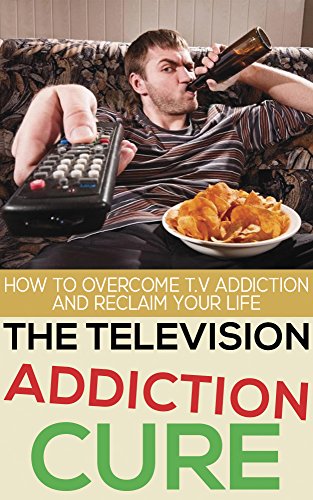 The Television Addiction Cure: How To Overcome Television Addiction And ...