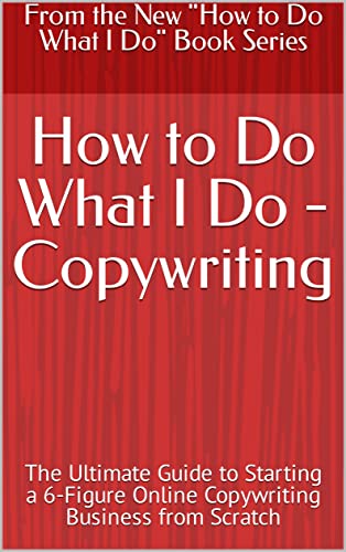 Amazon.com: How to Do What I Do - Copywriting: The Ultimate Guide to Starting a 6-Figure Online ...