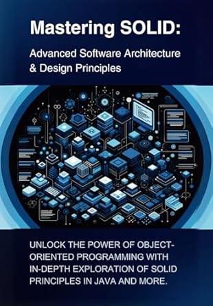 Mastering SOLID: Advanced Software Architecture & Design Principles: Unlock the Power of Object ...