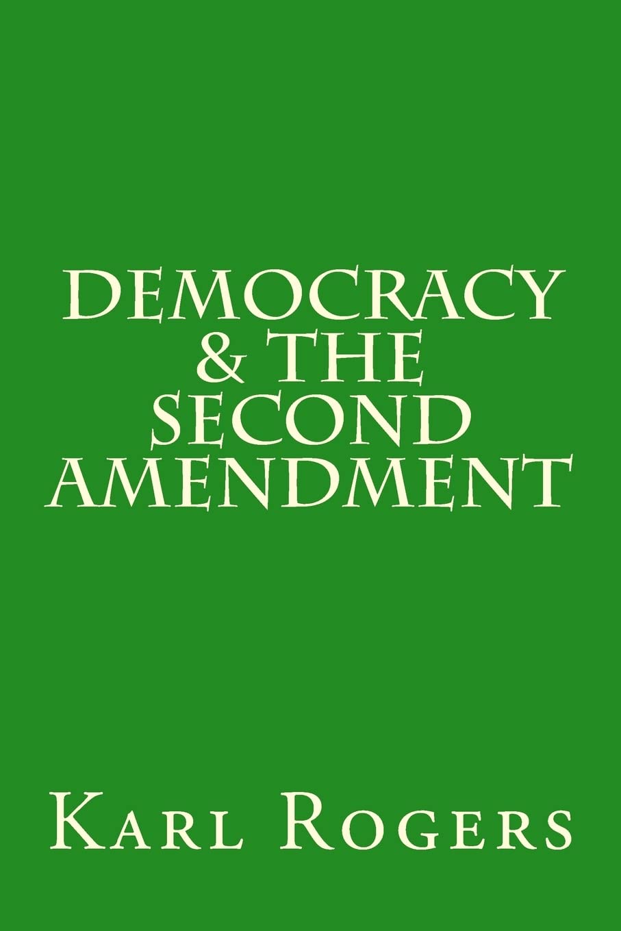 Democracy & the Second Amendment: Rogers, Karl: 9781484077382: Amazon ...