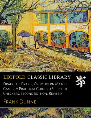 Draughts Praxis; Or, Modern Match Games. A Practical Guide to ...