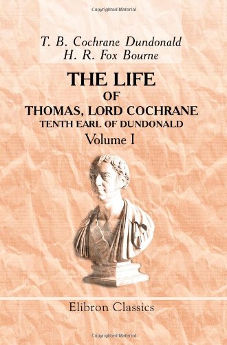 The Life of Thomas, Lord Cochrane, Tenth Earl of Dundonald: Volume 1 ...