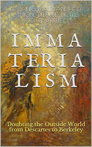 Immaterialism: Doubting the Outside World from Descartes to Berkeley ...