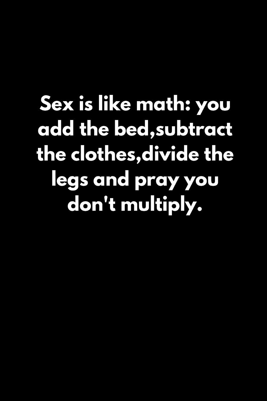 Sex Is Like Math You Add The Bed Subtract The Clothes
