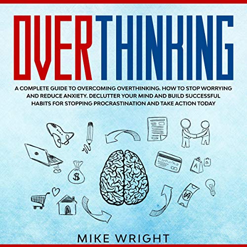 Overthinking: A Complete Guide to Overcoming Overthinking. How to Stop Worrying and Reduce ...