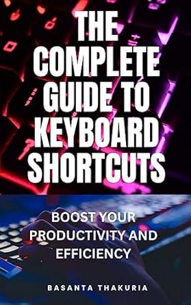 THE COMPLETE GUIDE TO KEYBOARD SHORTCUTS: BOOST YOUR PRODUCTIVITY AND ...