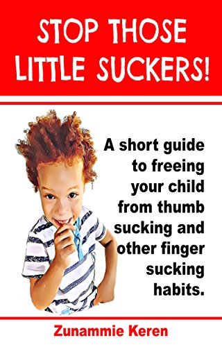 STOP THOSE LITTLE SUCKERS!: A short guide to freeing your child from ...