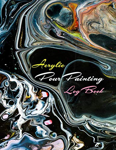 Acrylic Pour Painting Log Book: Notebook to Track Your Art Projects ...