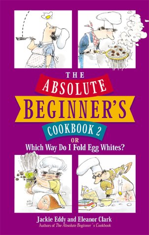 The Absolute Beginner's Cookbook 2: or Which Way Do I Fold Egg Whites ...