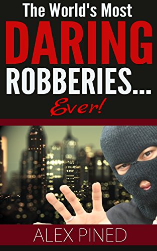 The World's Most Daring Robberies... Ever! (True Crime Series Book 5) eBook : Pined, Alex ...