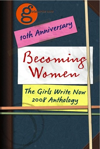 Becoming Women: The Girls Write Now 2008 Anthology: Girls Write Now ...