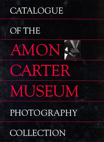 Catalogue of the Amon Carter Museum Photography Collection: Roark ...