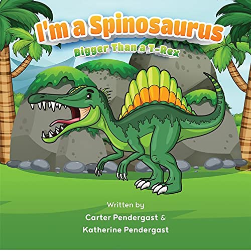 I'm a Spinosaurus Bigger Than a T-Rex: Carter Pendergast, Katherine ...