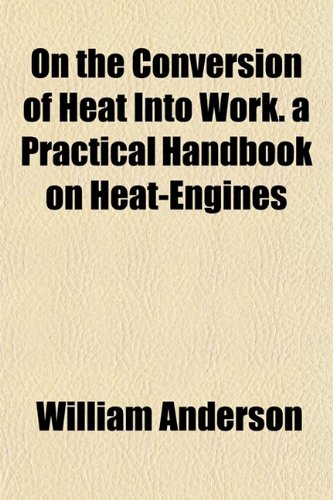 On the Conversion of Heat Into Work. a Practical Handbook on Heat ...