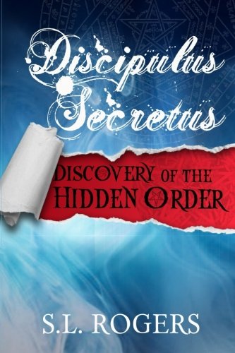 Discipulus Secretus: Discovery of the Hidden Order: Rogers, S L ...