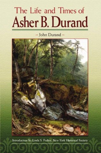 The Life and Times of Asher B. Durand: John Durand, Asher B. Durand ...