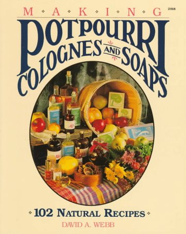 Making Potpourri, Colognes, and Soaps: 102 Natural Recipes: Webb, David ...