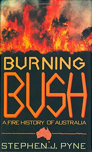 Burning Bush: A Fire History of Australia: Pyne, Stephen J ...