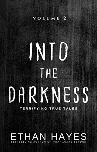 Amazon.com: Into the Darkness: Terrifying True Tales: Volume 2 eBook : Hayes, Ethan: Kindle Store