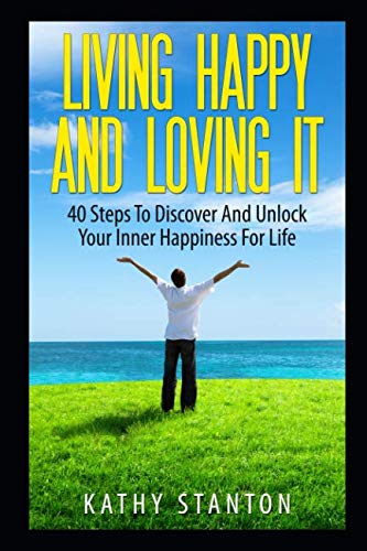 Living Happy And Loving It: 40 Steps To Discover And Unlock Your Inner ...