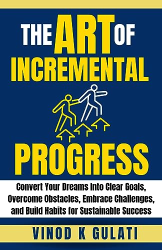 The Art of Incremental Progress: Convert Your Dreams into Clear Goals ...