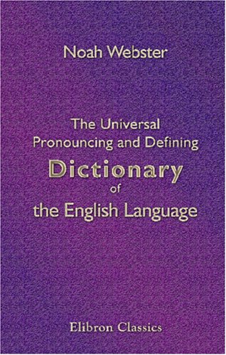 The Universal Pronouncing and Defining Dictionary of the English Language: Webster, Noah ...