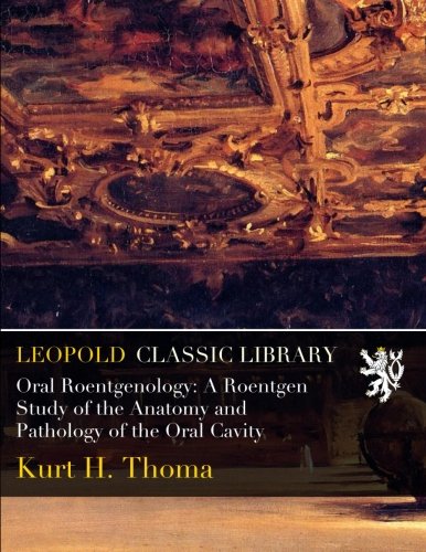 Oral Roentgenology: A Roentgen Study of the Anatomy and Pathology of ...