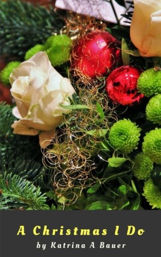 A Christmas I Do: Bauer, Katrina A.: 9781548561598: Amazon.com: Books