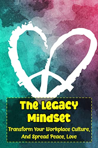 The Legacy Mindset: Transform Your Workplace Culture, And Spread Peace, Love eBook : Hoenstine ...