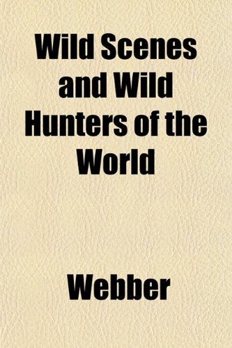 Wild Scenes and Wild Hunters of the World: Amazon.co.uk: Webber ...