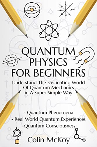 Quantum Physics For Beginners: Understand The Fascinating World Of Quantum Mechanics in A Super ...