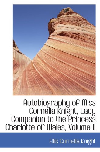 Autobiography of Miss Cornelia Knight, Lady Companion to the Princess ...