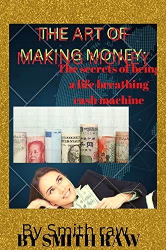 THE ART OF MAKING MONEY: The secret to be a life breathing cash machine ...