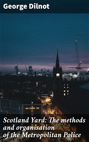 Scotland Yard: The methods and organisation of the Metropolitan Police ...