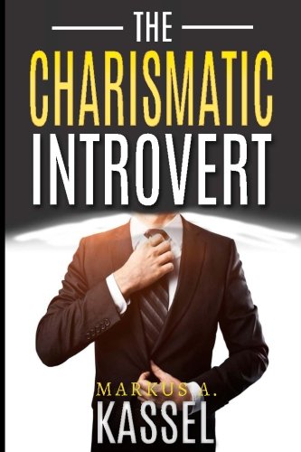 The Charismatic Introvert: the Guide for the Naturally Quiet to Inspire ...