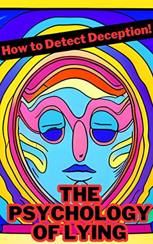 The Psychology of Lying: Understanding Why We Lie and How to Detect ...