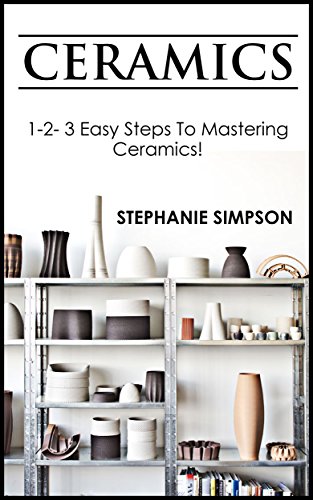 Ceramics: 1-2-3 Easy Steps To Mastering Ceramics! (Ceramics ...