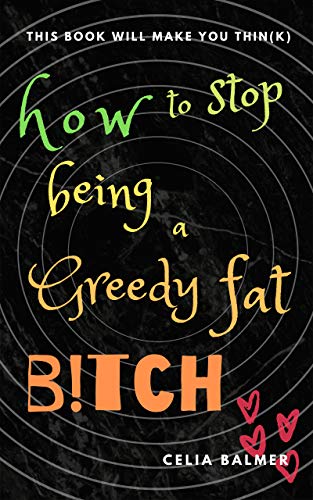 How to stop being a greedy fat bitch eBook : Balmer, Celia: Amazon.co ...