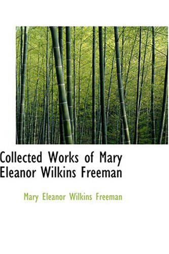 Collected Works of Mary Eleanor Wilkins Freeman: Freeman, Mary Eleanor ...